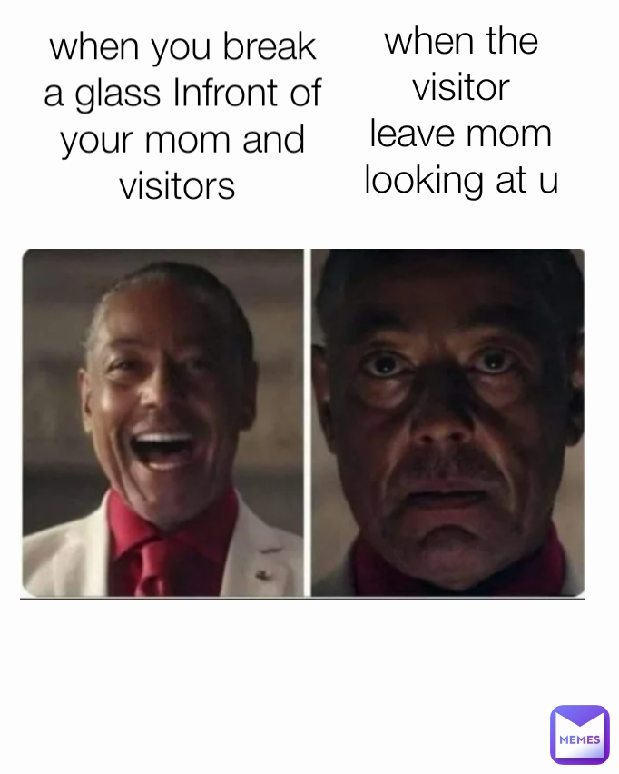 when the visitor leave mom looking at u when you break a glass Infront ...