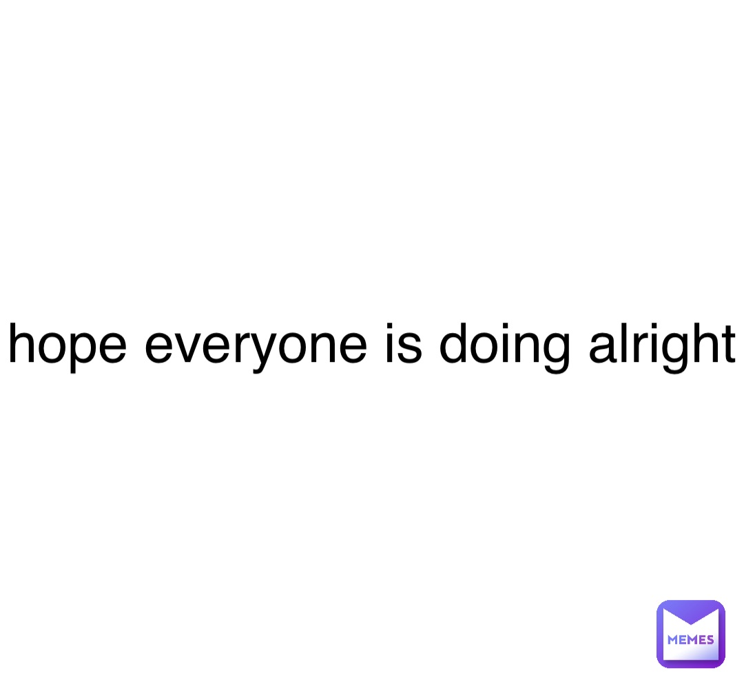 Double tap to edit hope everyone is doing alright | @Throg | Memes