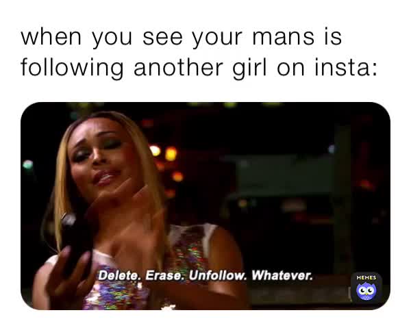 when you see your mans is following another girl on insta ...