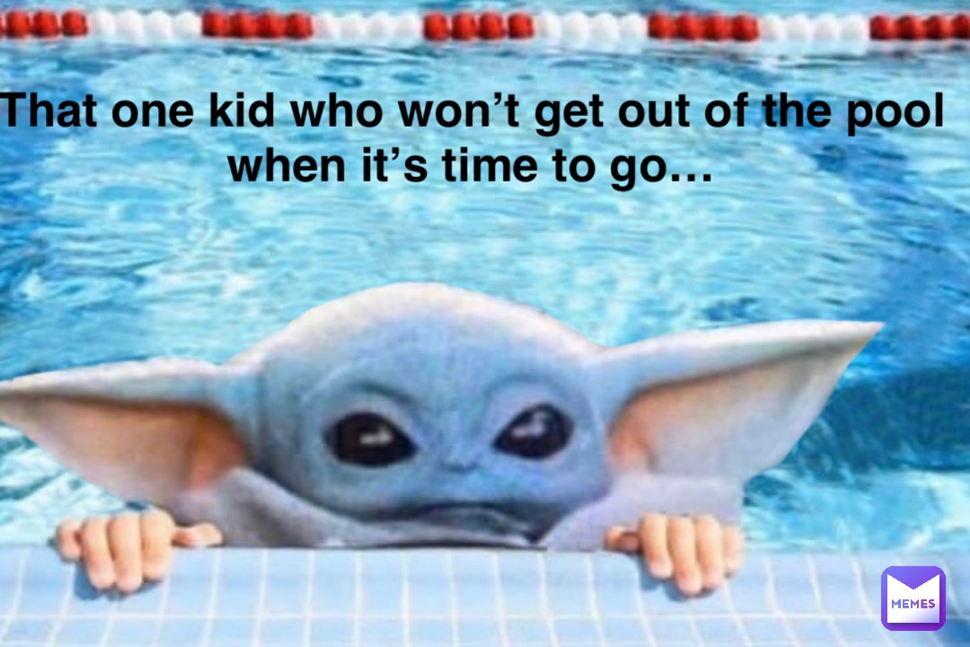 That one kid who won’t get out of the pool when it’s time to go ...