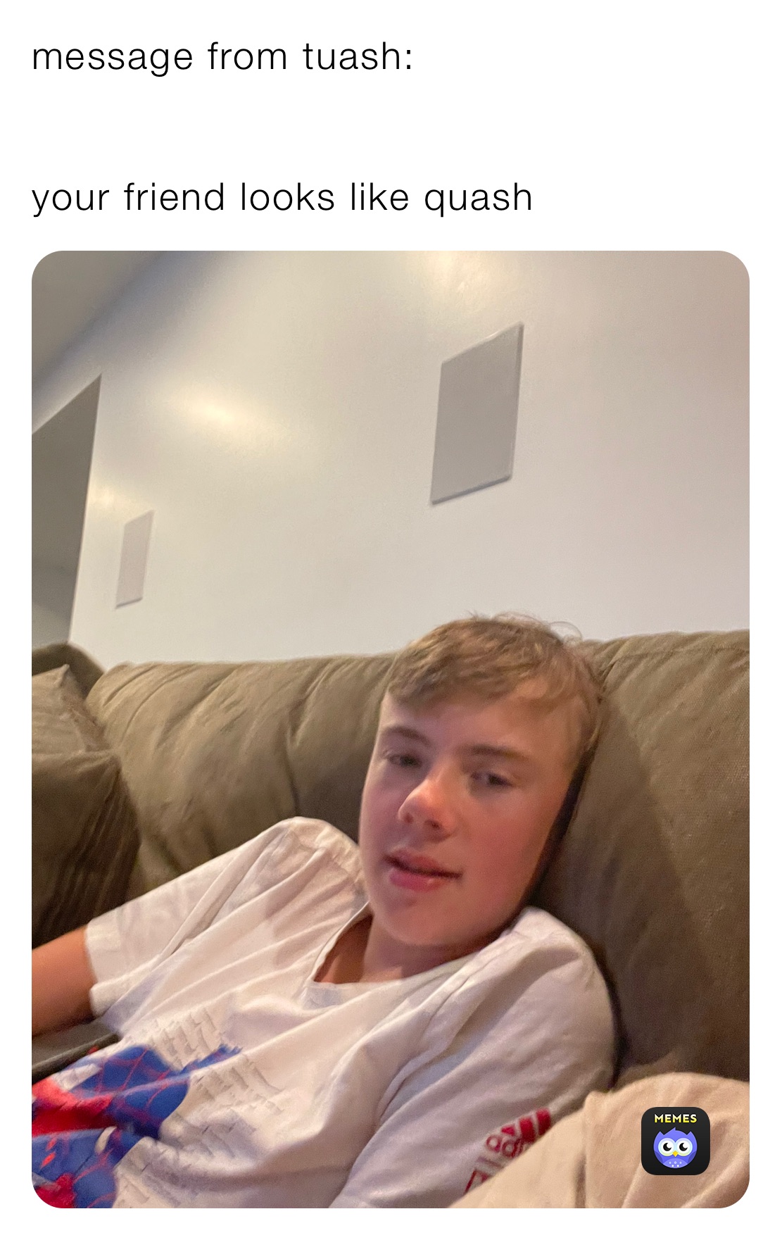message from tuash: your friend looks like quash | @doof13 | Memes