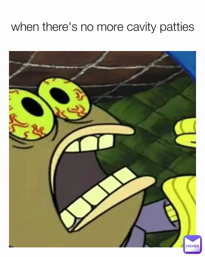 when there's no more cavity patties | @Alex129 | Memes