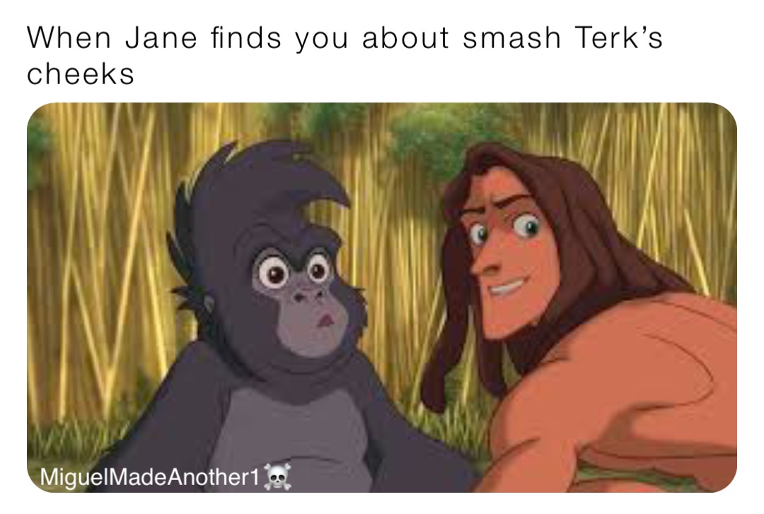 When Jane finds you about smash Terk’s cheeks MiguelMadeAnother1☠️ ...