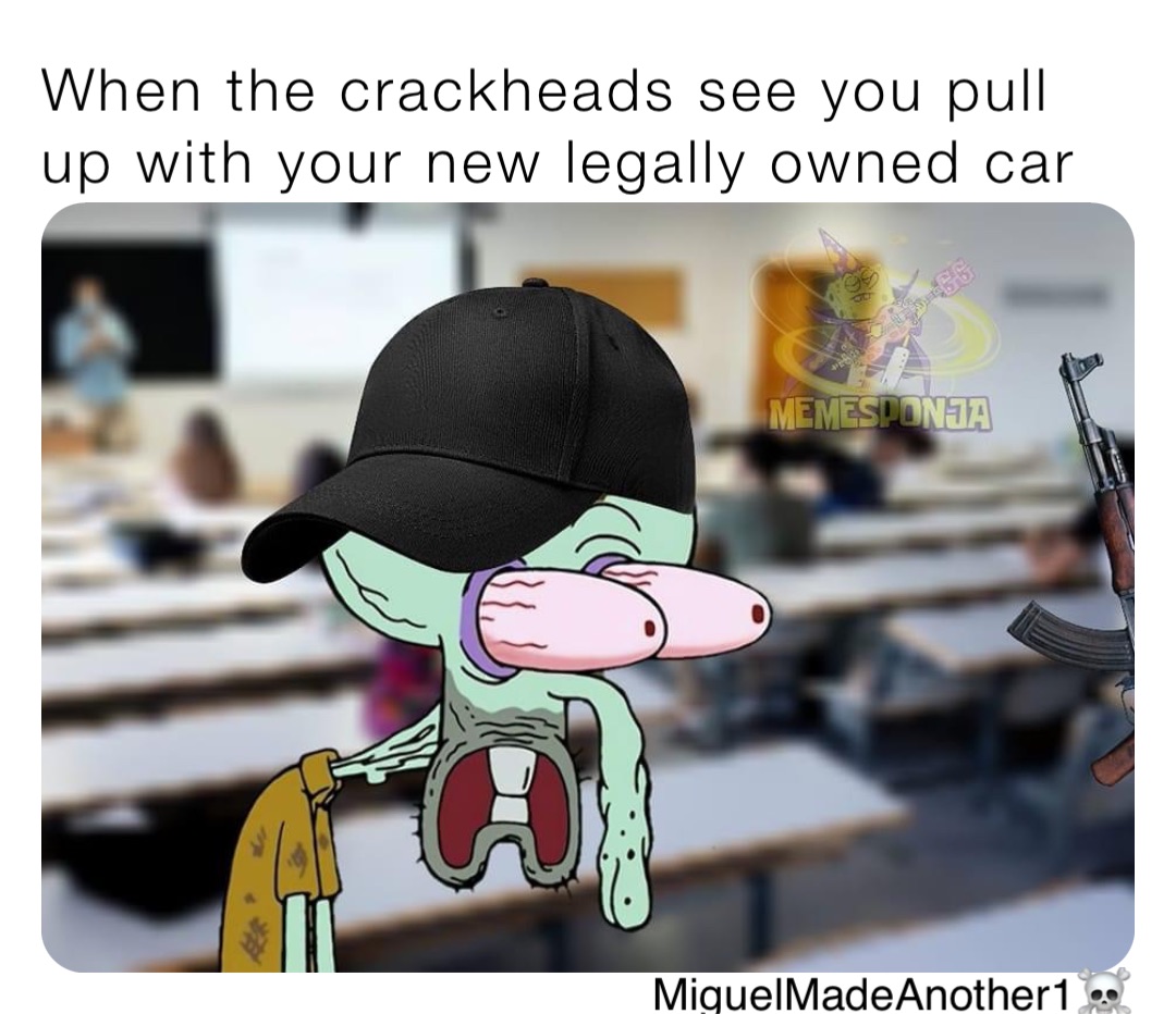 When the crackheads see you pull up with your new legally owned car ...