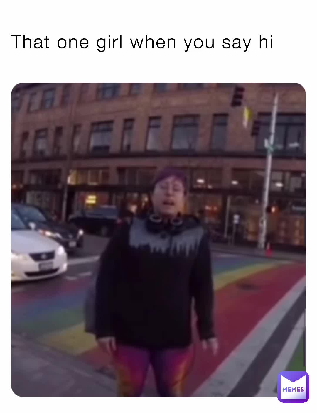 That one girl when you say hi | @Mary465 | Memes