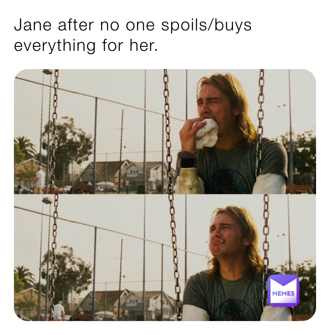 Jane after no one spoils/buys everything for her. | @reedmemes | Memes