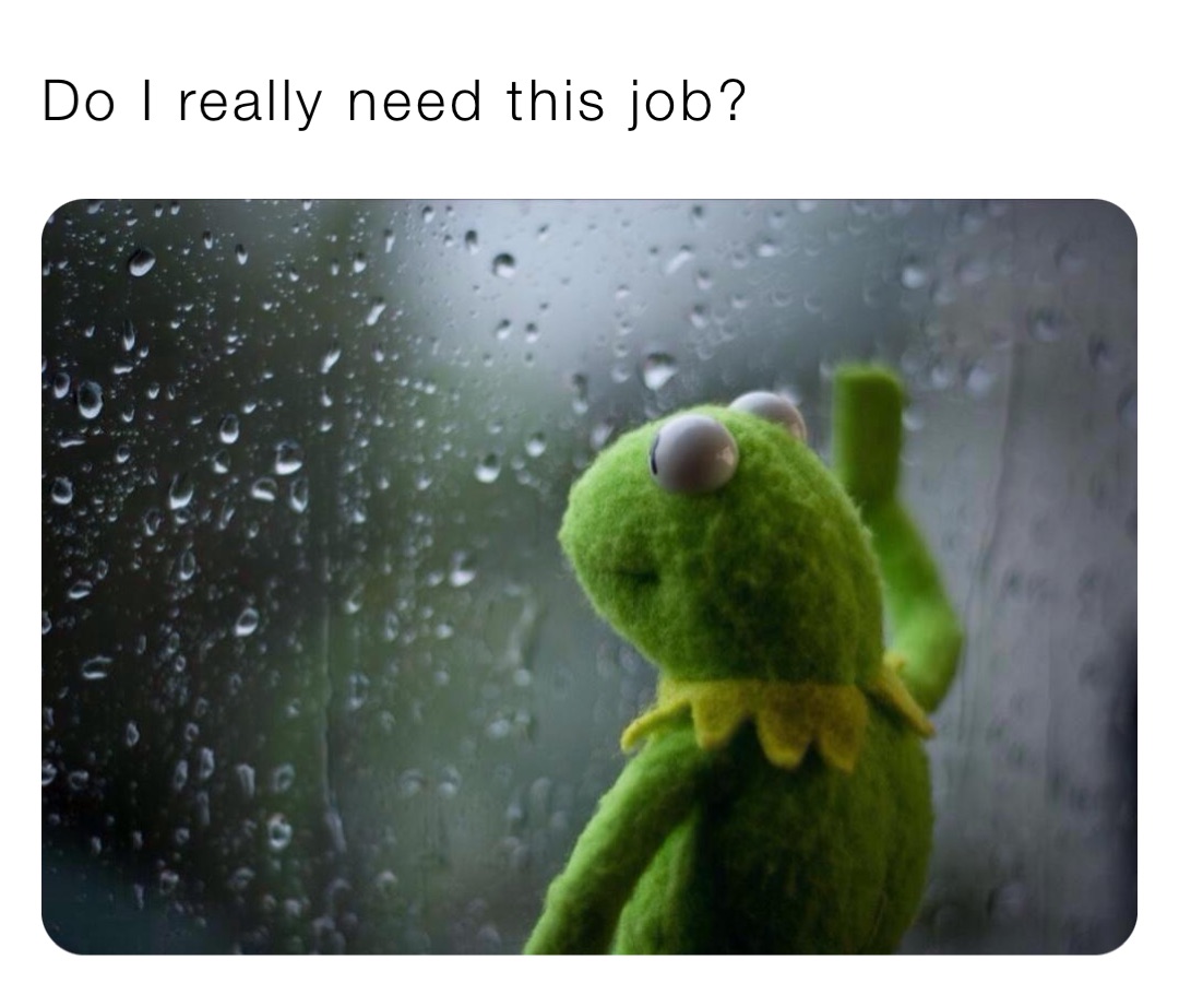 Do I Really Need This Job teddy Smithins Memes Do I Really Need This Job teddy Smithins Memes