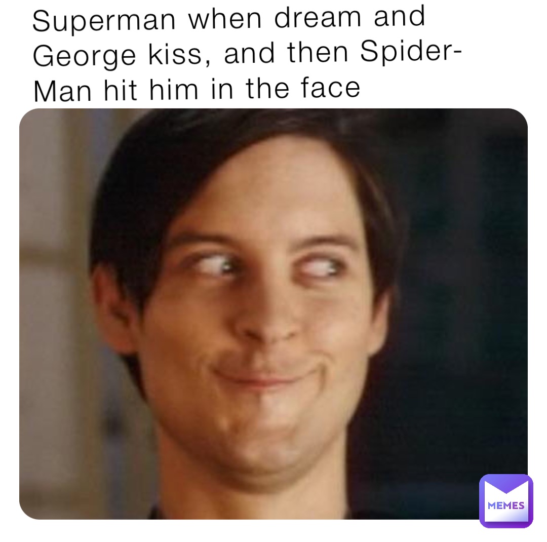 Superman when dream and George kiss, and then Spider-Man hit him in the ...