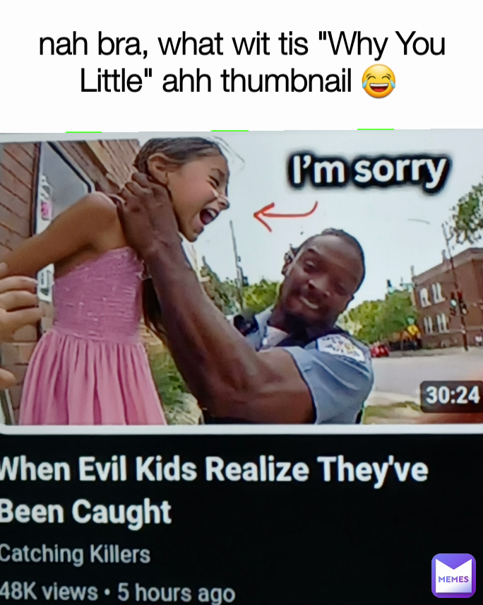 nah bra, what wit tis "Why You Little" ahh thumbnail 😂 | @Skelet0n | Memes