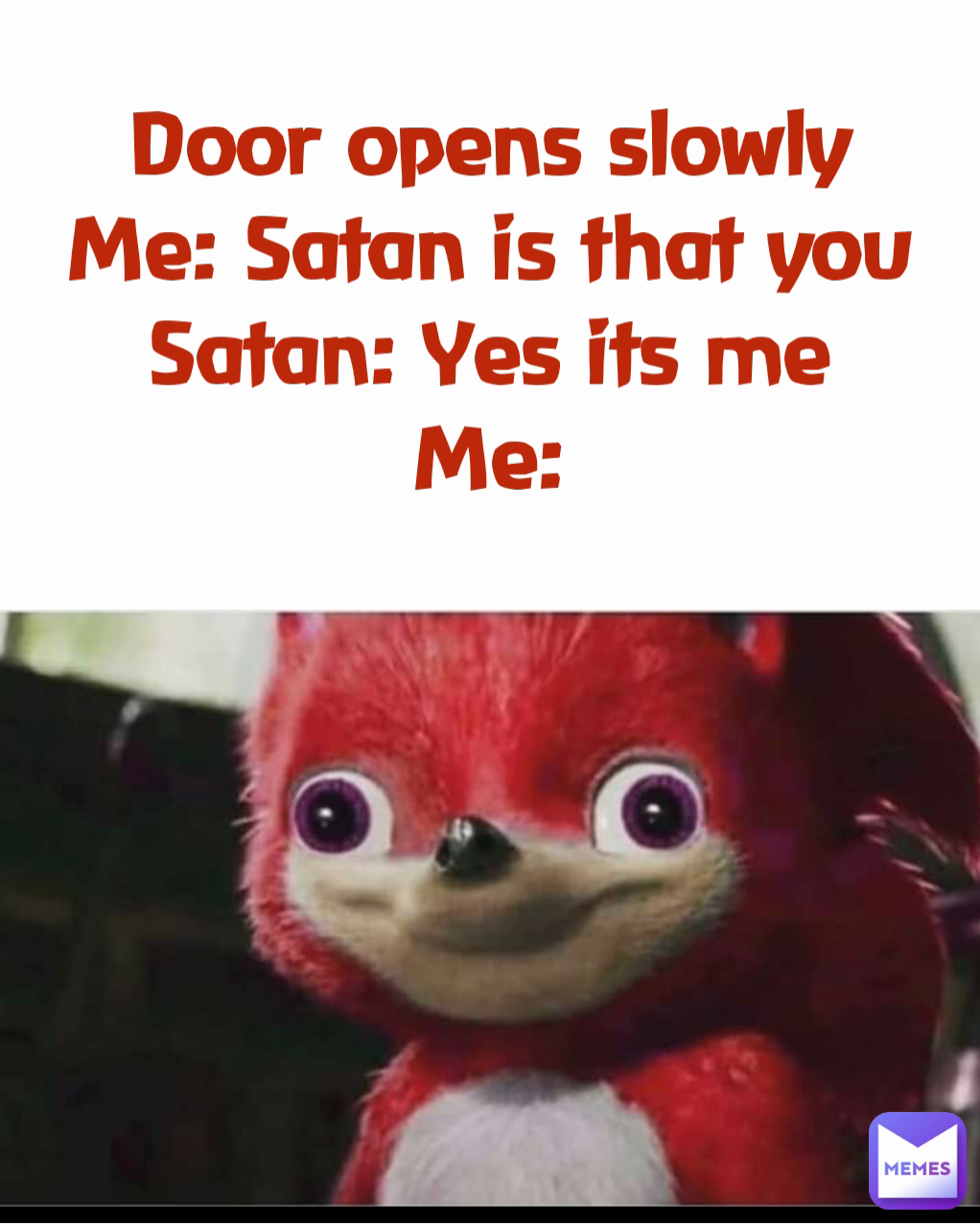 Door opens slowly Me: Satan is that you Satan: Yes its me Me ...
