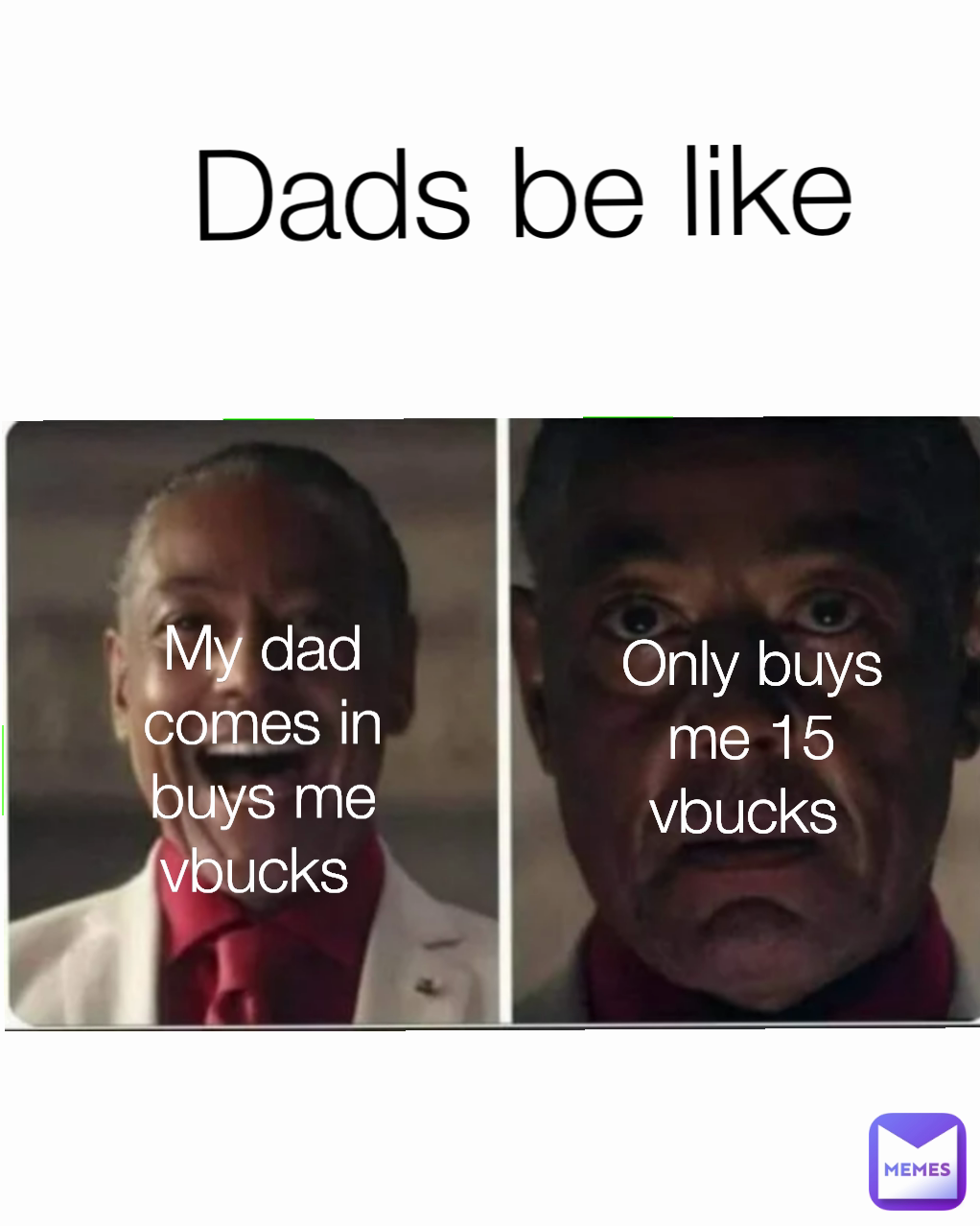 Dads be like Only buys me 15 vbucks My dad comes in buys me vbucks ...