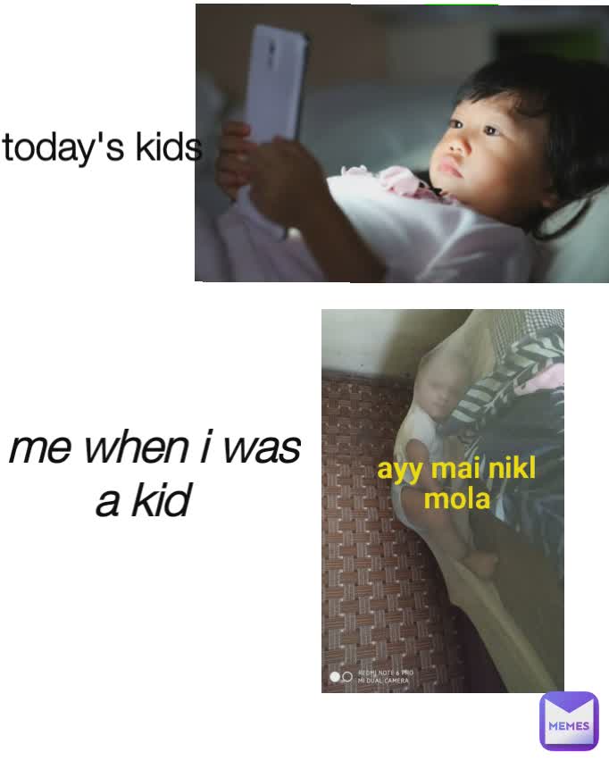 today's kids me when i was a kid ayy mai nikl mola | @Omverma09 | Memes