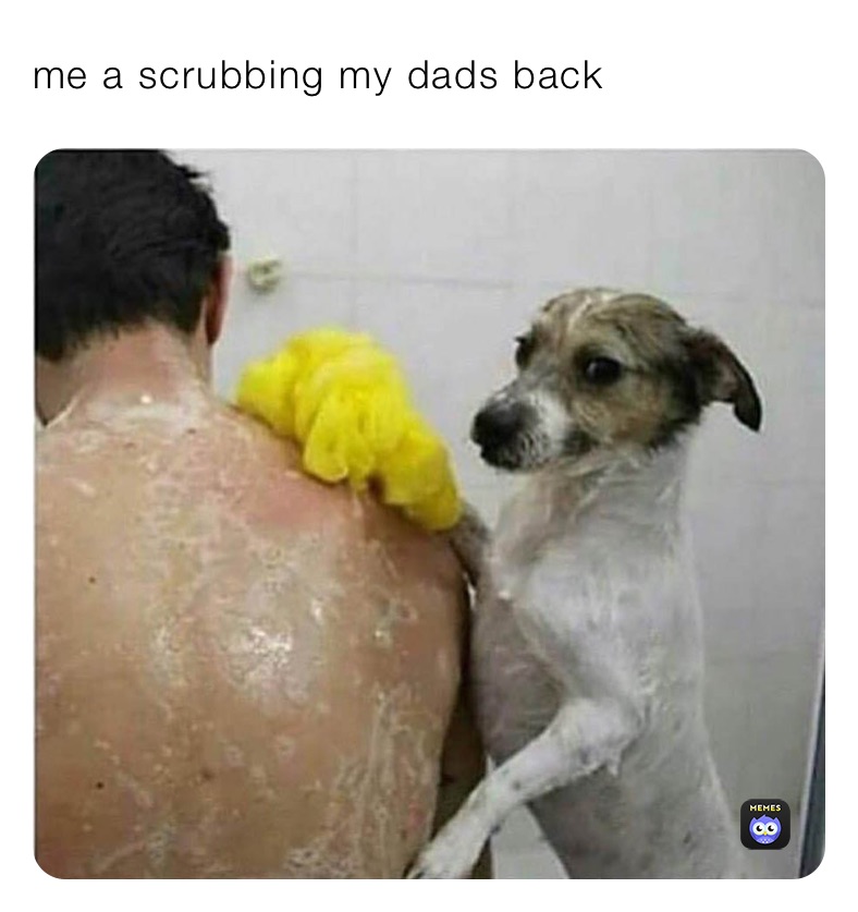 me a scrubbing my dads back | @lucienniles | Memes