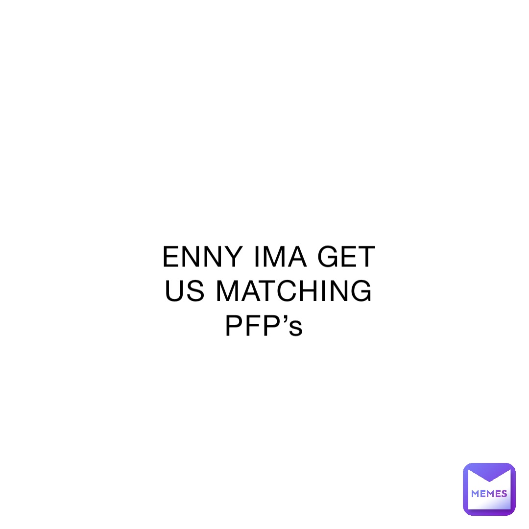 ENNY IMA GET US MATCHING PFP’s | @Lizzzzzzy | Memes