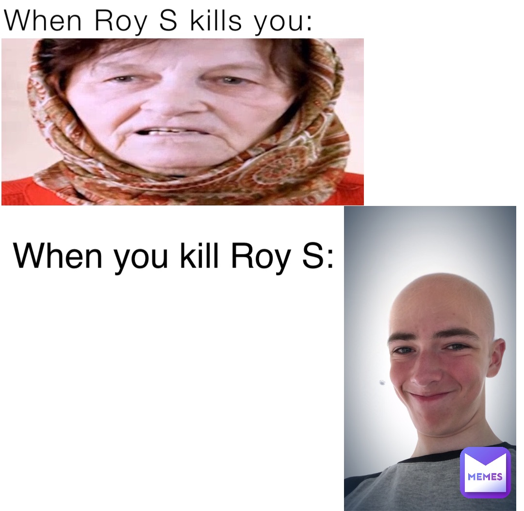 When Roy S kills you: When you kill Roy S: | @batumen | Memes