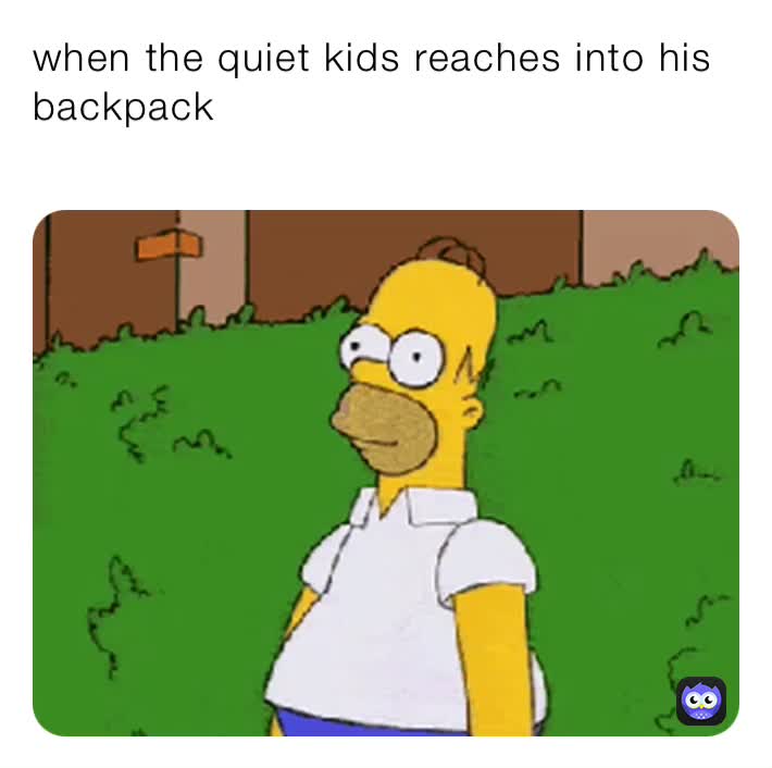 when the quiet kids reaches into his backpack | @your_mum18395943 | Memes