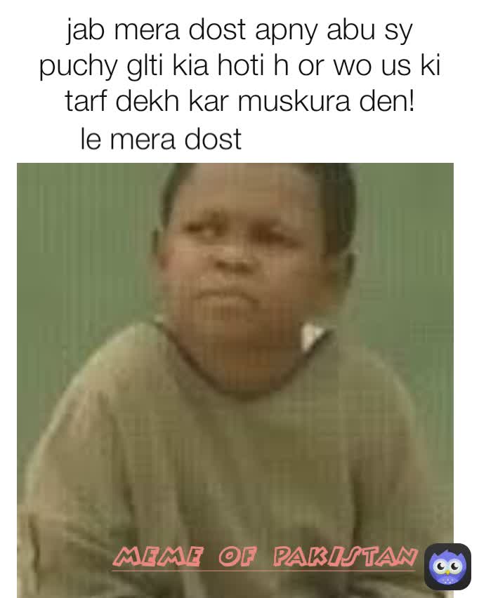 meme of pakistan jab mera dost apny abu sy puchy glti kia hoti h or wo ...