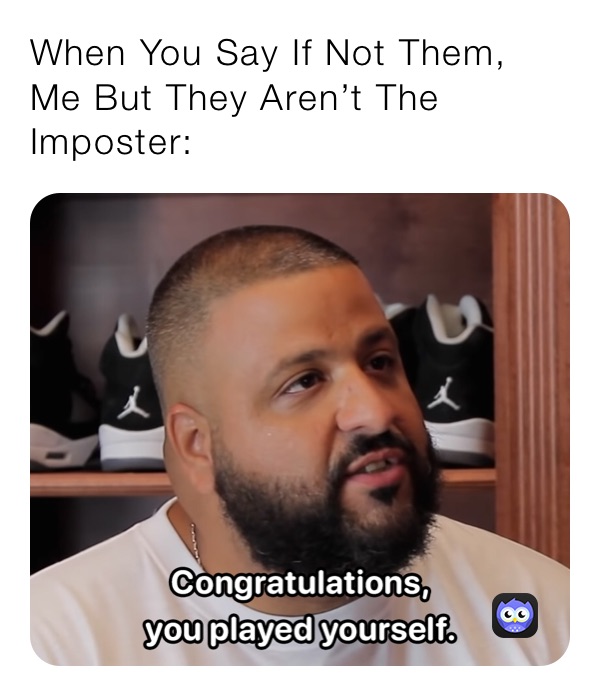 When You Say If Not Them, Me But They Aren’t The Imposter ...