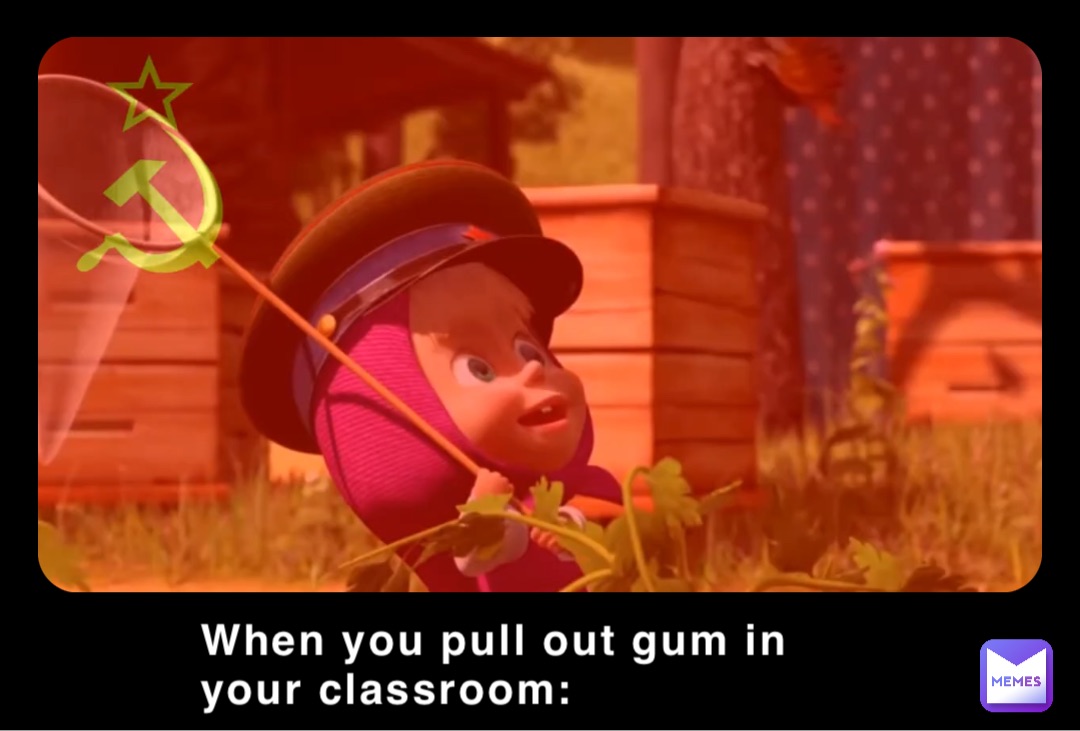 When you pull out gum in your classroom: | @LeMemer69 | Memes