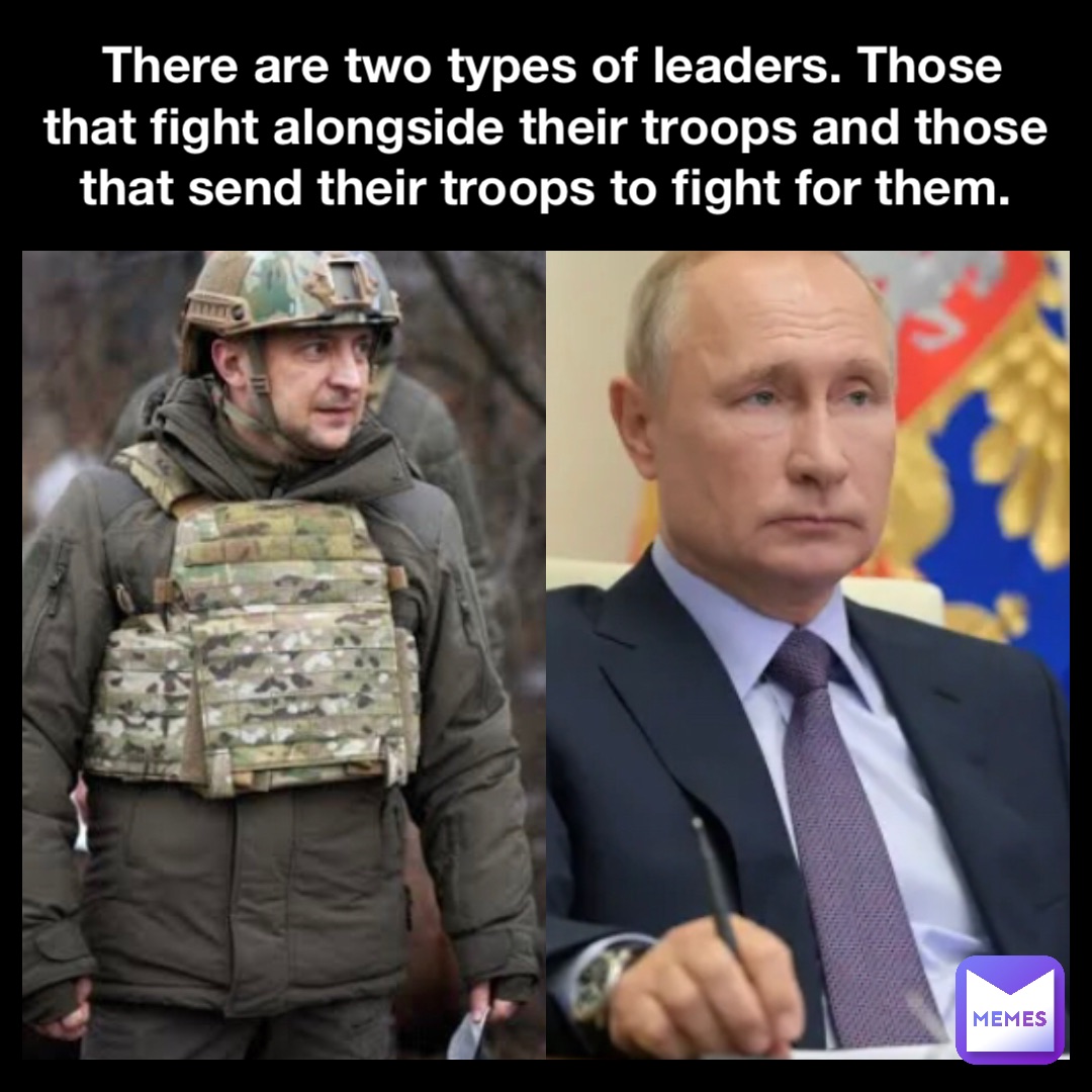 There are two types of leaders. Those that fight alongside their troops ...
