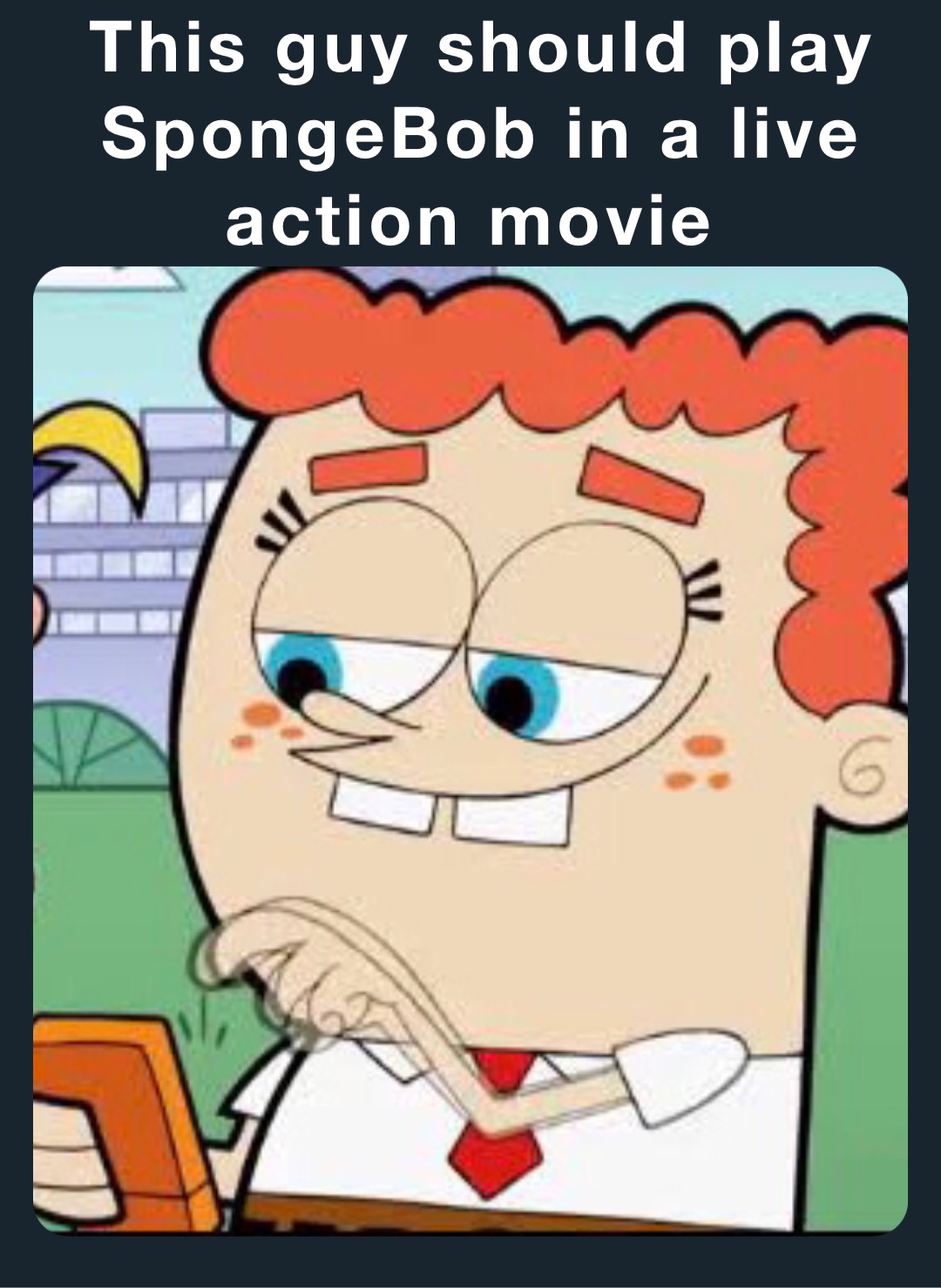This guy should play SpongeBob in a live action movie | @The_Meminator | Memes