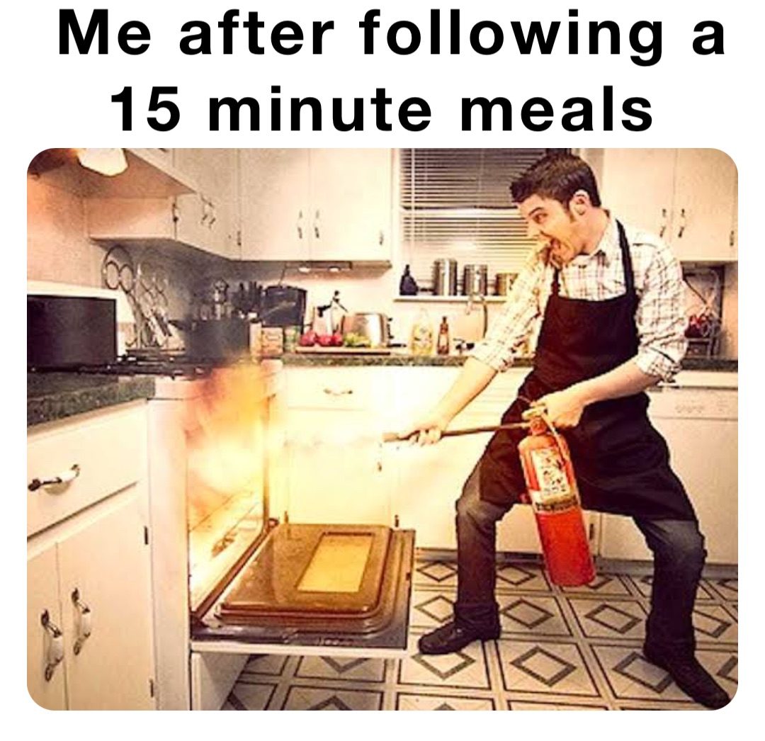 Me after following a 15 minute meals | @The_Meminator | Memes