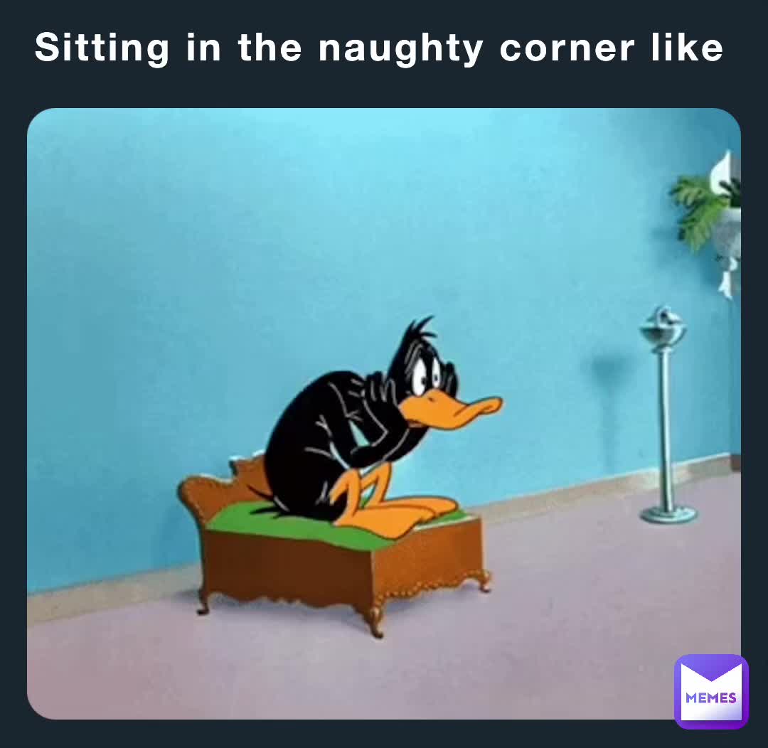 Sitting in the naughty corner like | @The_Meminator | Memes