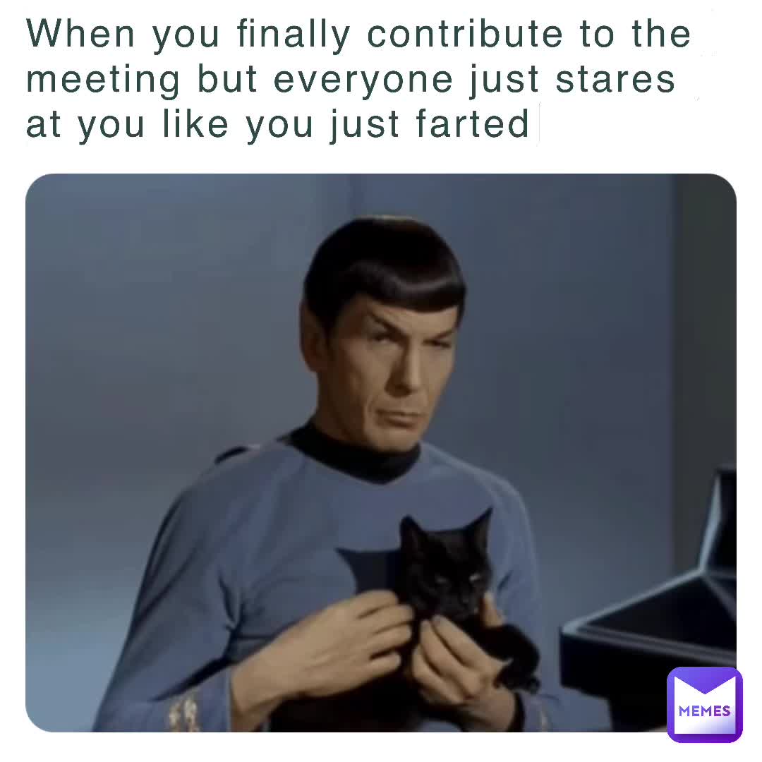 When you finally contribute to the meeting but everyone just stares at ...
