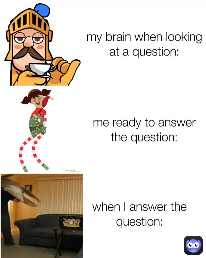 when I answer the question: me ready to answer the question: my brain ...