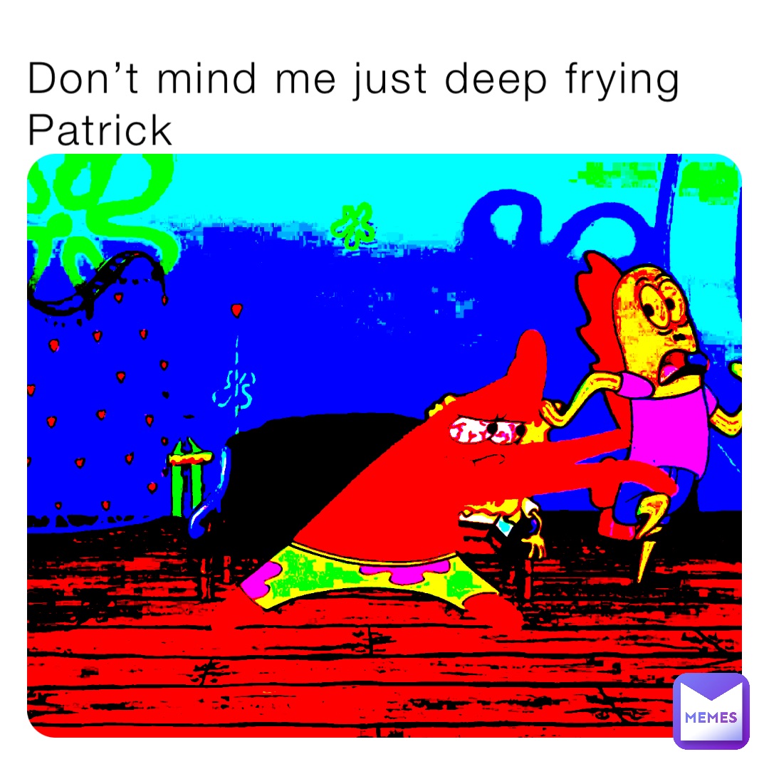 Don t Mind Me Just Deep Frying Patrick drayton redmond Memes