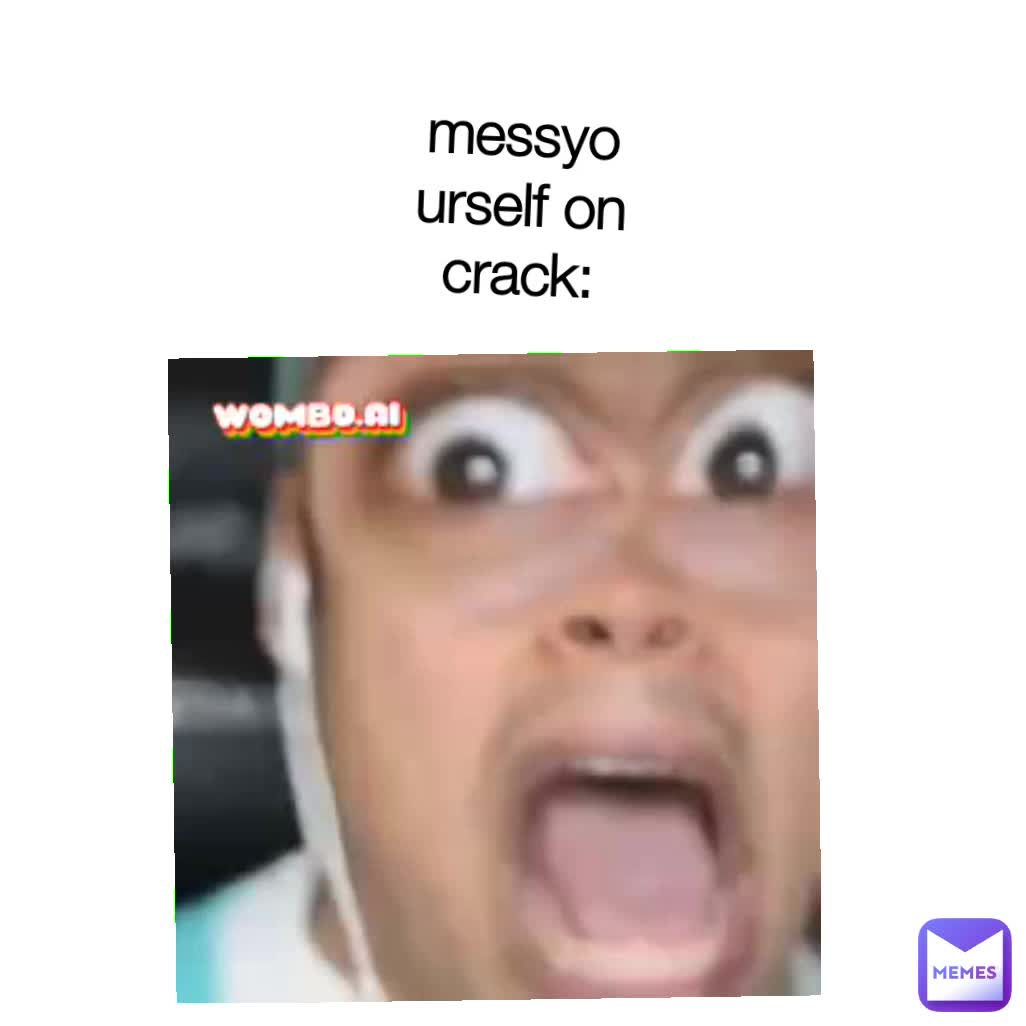 messyourself on crack: | @zeekloss.was.wwq | Memes