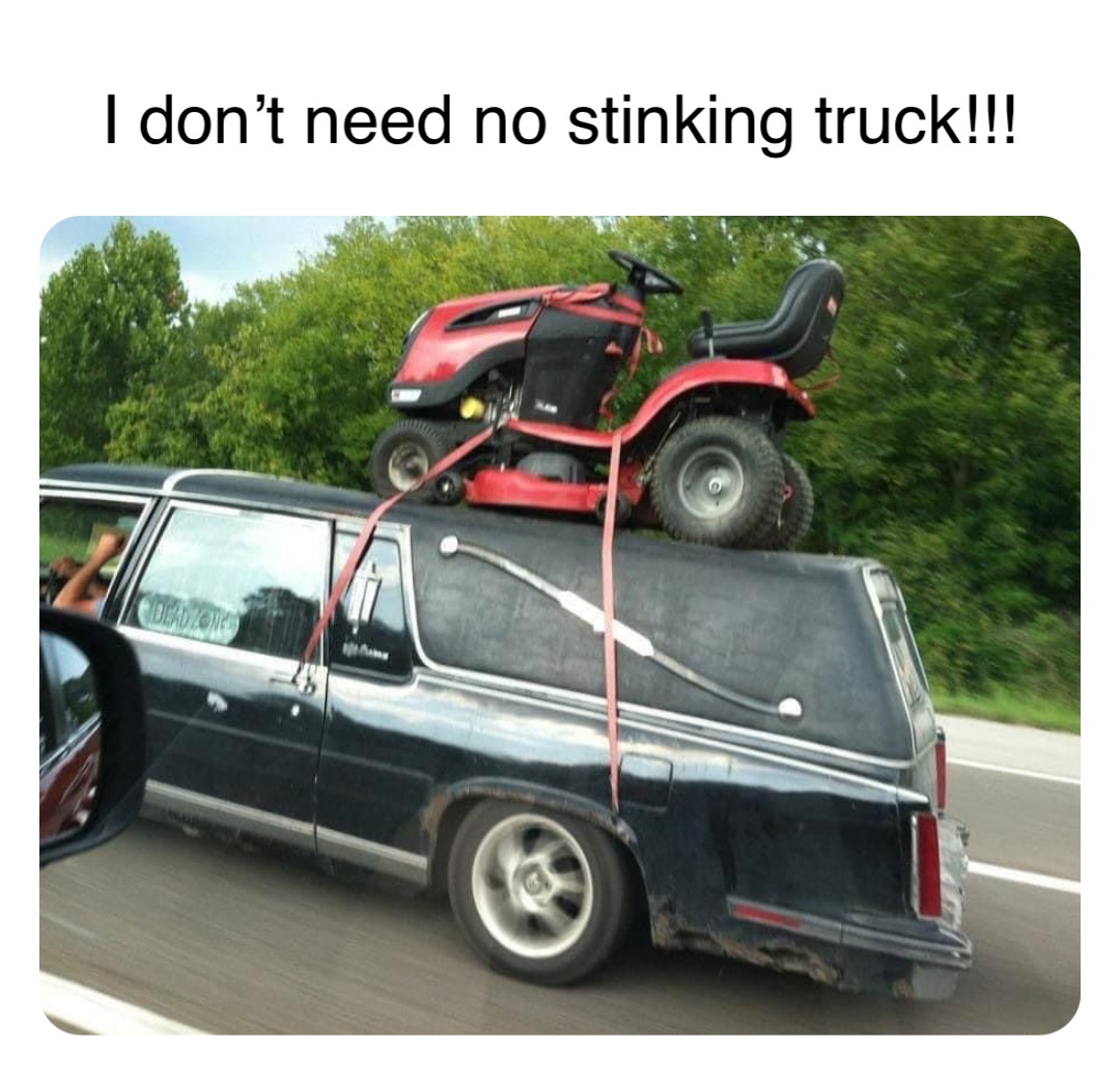 Double tap to edit I don’t need no stinking truck ...