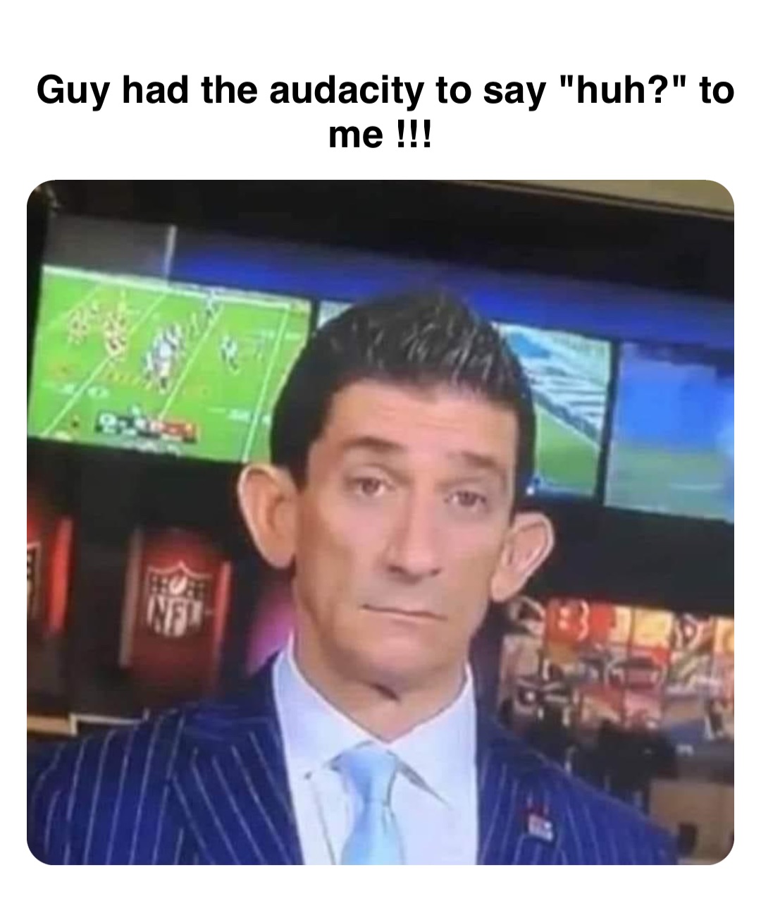 Double tap to edit Guy had the audacity to say "huh?" to me ...