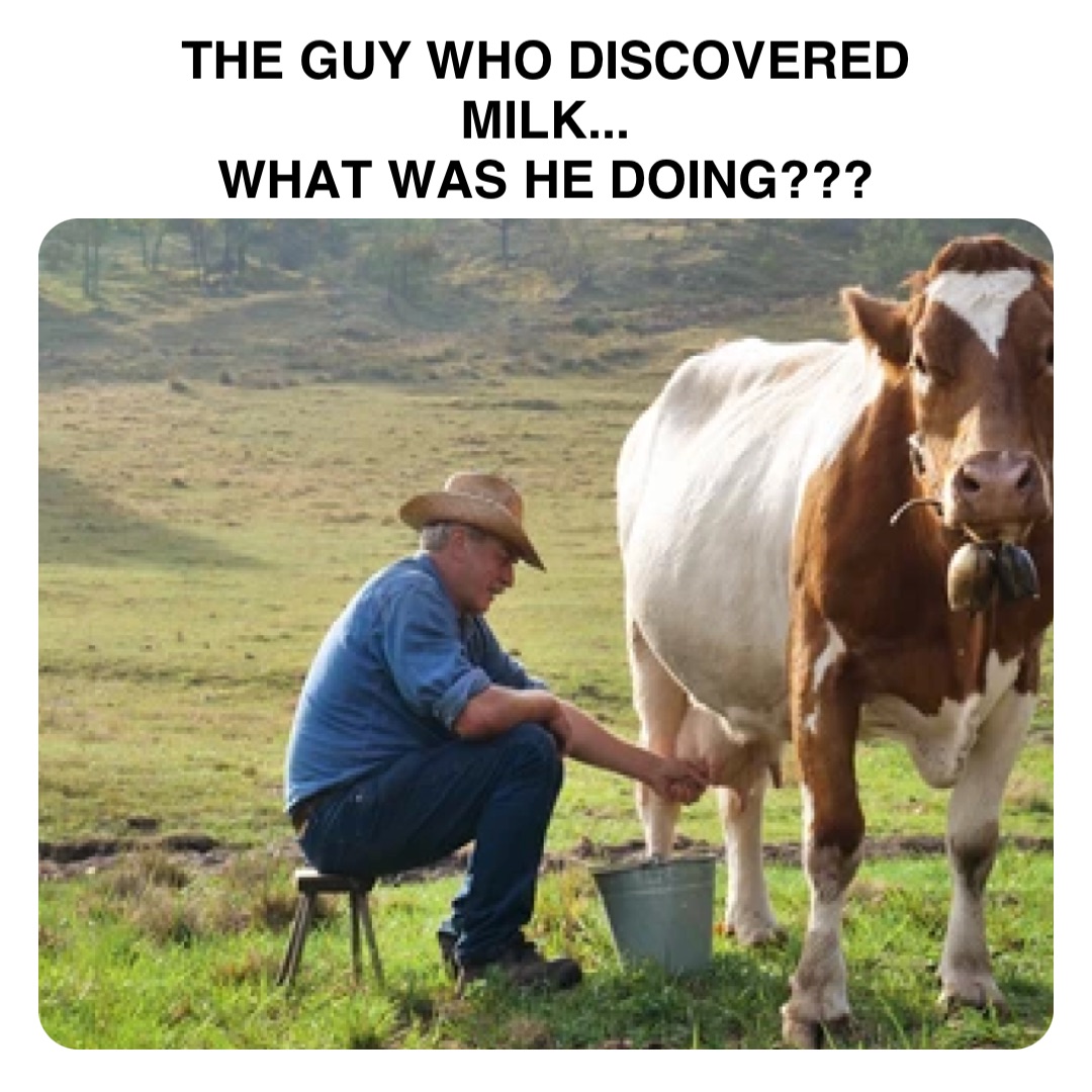 Double tap to edit THE GUY WHO DISCOVERED MILK... WHAT WAS HE DOING ...