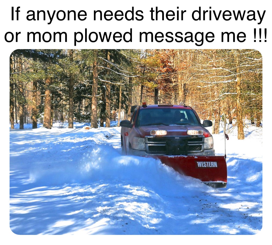 Double tap to edit If anyone needs their driveway or mom plowed message ...