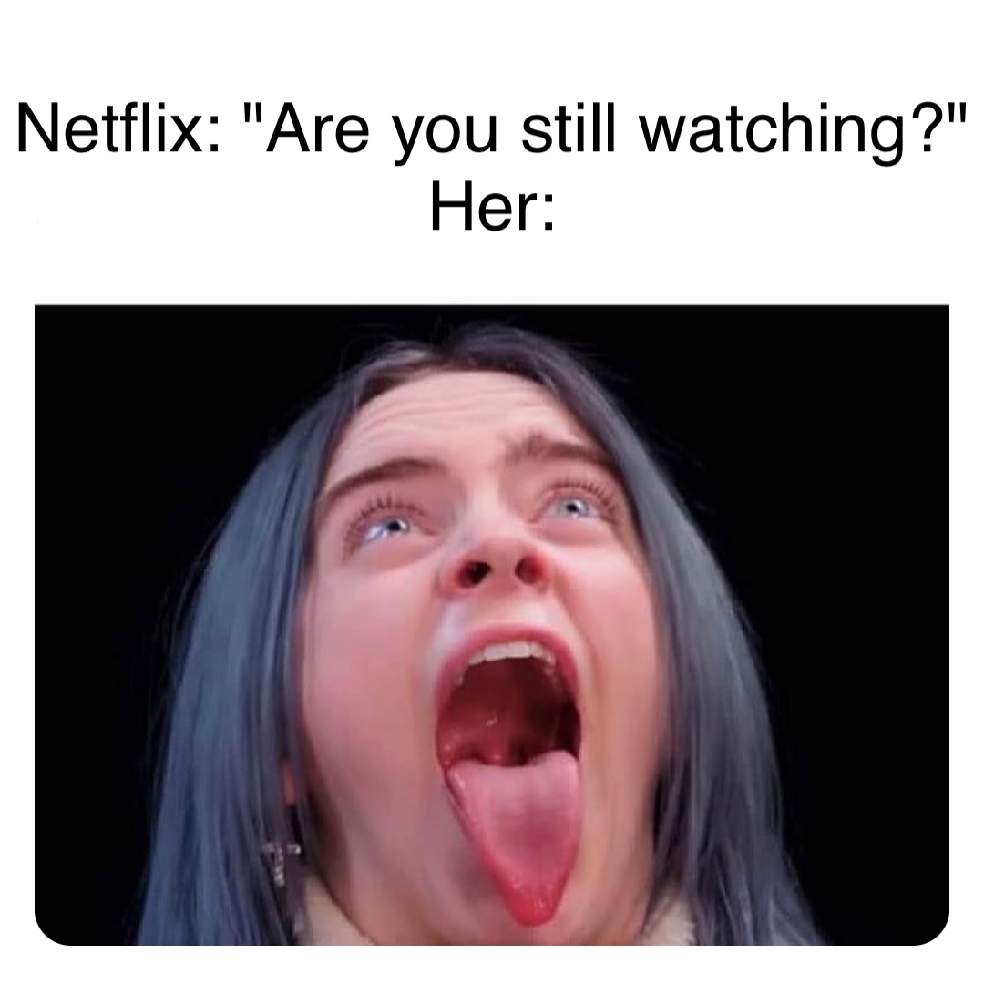 Double tap to edit Netflix: "Are you still watching?" Her: | @robinhoodprinceofmemes | Memes