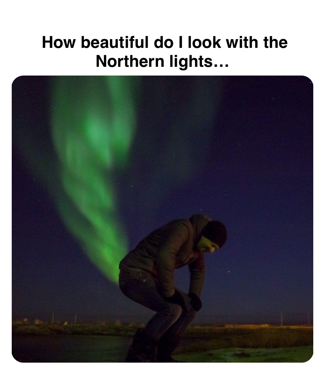 Double tap to edit How beautiful do I look with the Northern lights ...