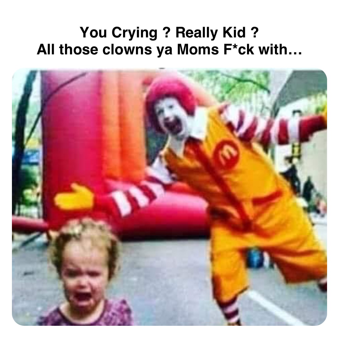 Double tap to edit You Crying ? Really Kid ? All those clowns ya Moms F ...