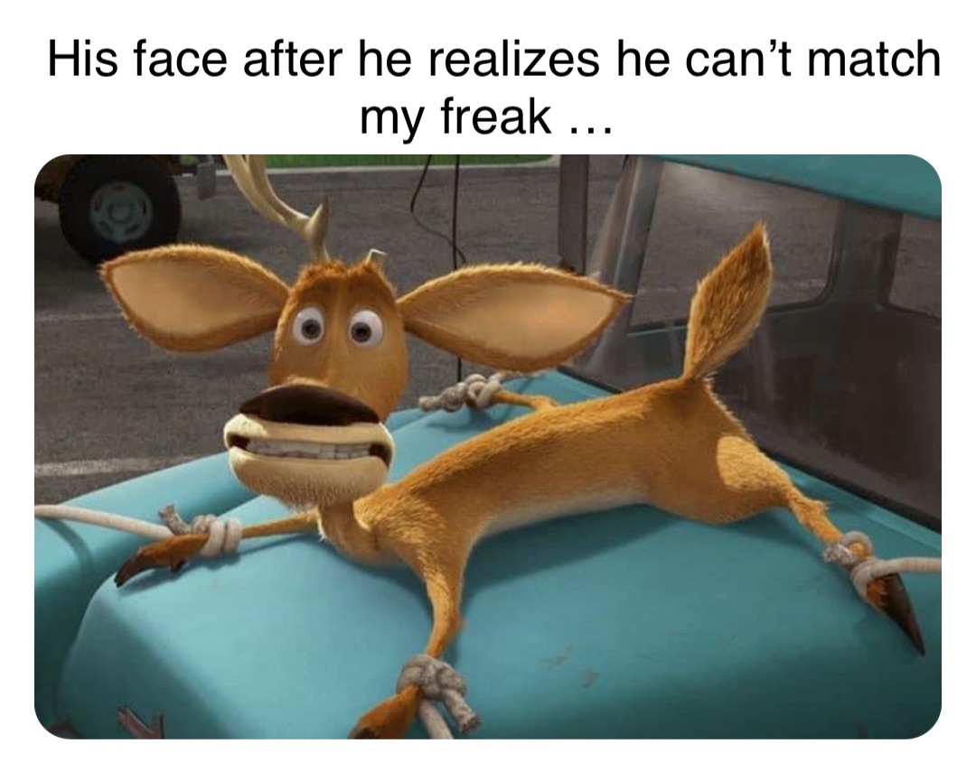 Double tap to edit His face after he realizes he can’t match my freak ...