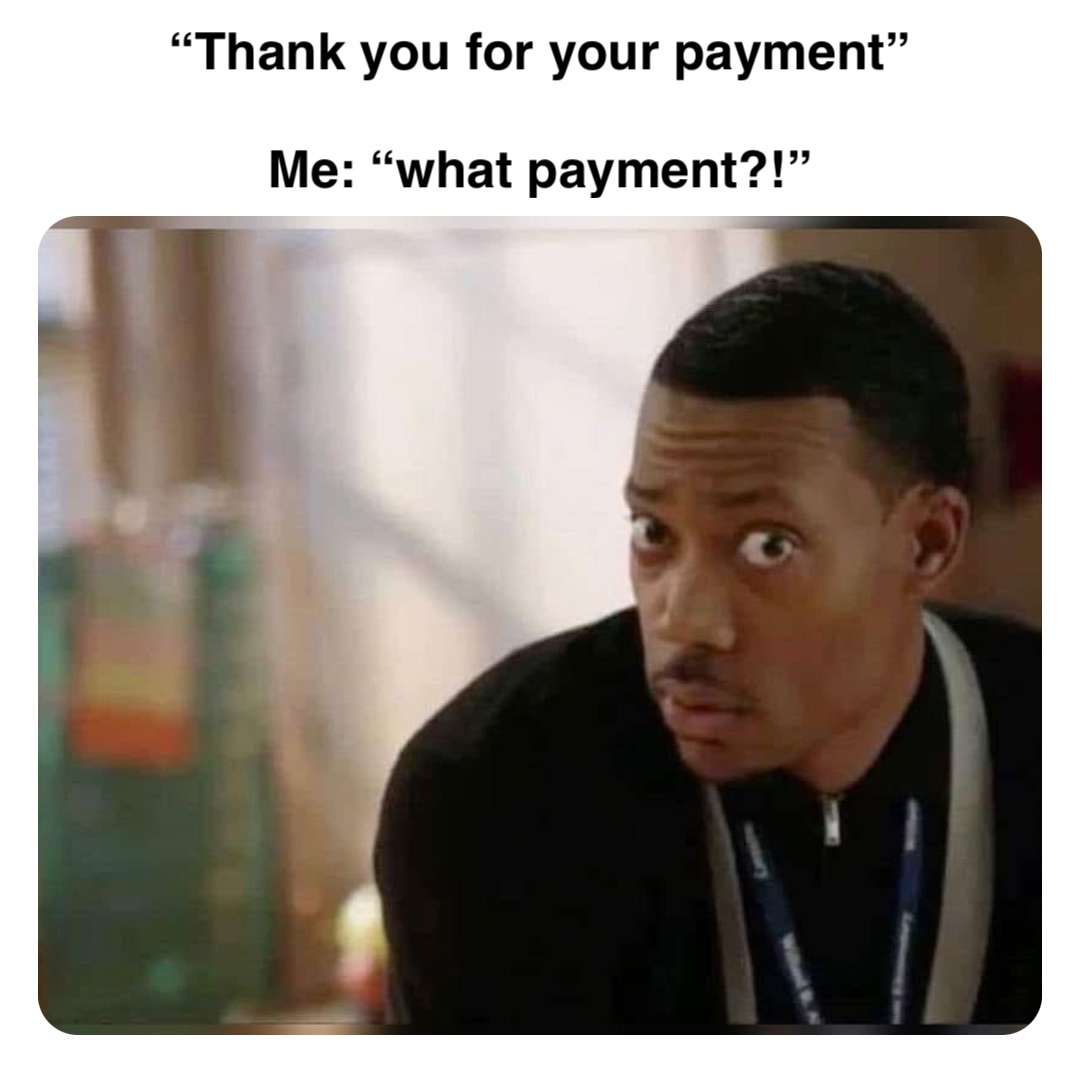 Double tap to edit “Thank you for your payment” Me: “what payment ...