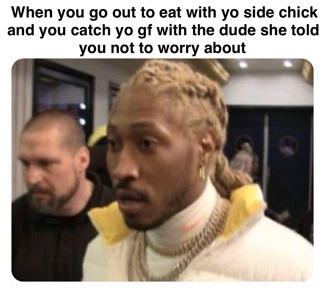 Double tap to edit When you go out to eat with yo side chick and you ...