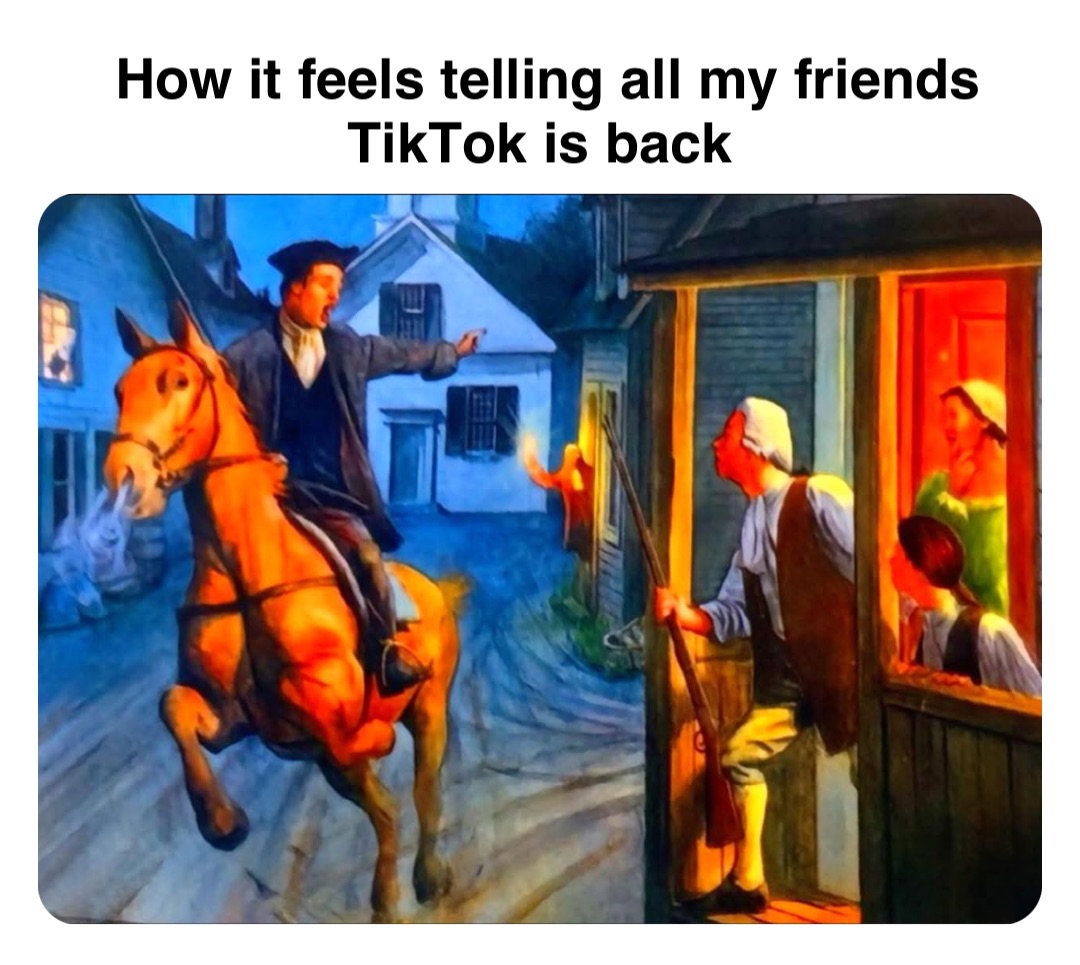 Double tap to edit How it feels telling all my friends TikTok is back ...