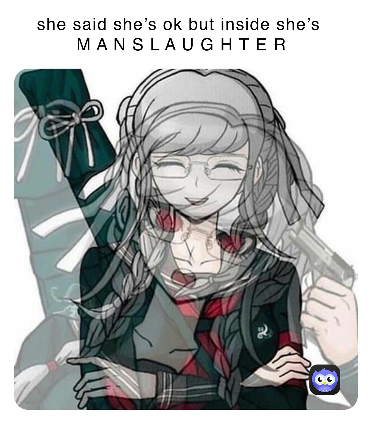 she said she’s ok but inside she’s M A N S L A U G H T E R | @drv3 | Memes