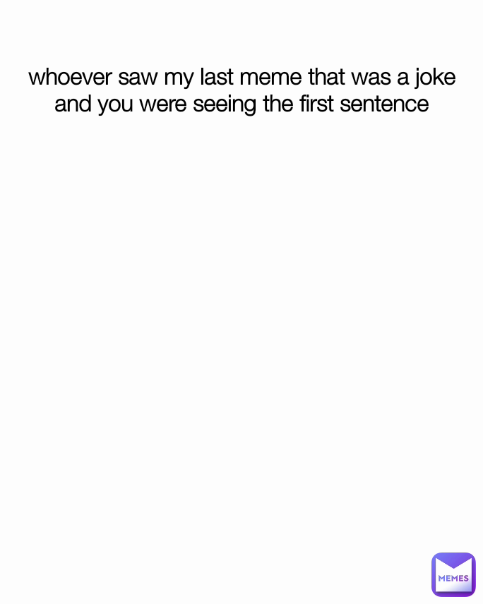 whoever saw my last meme that was a joke and you were seeing the first ...