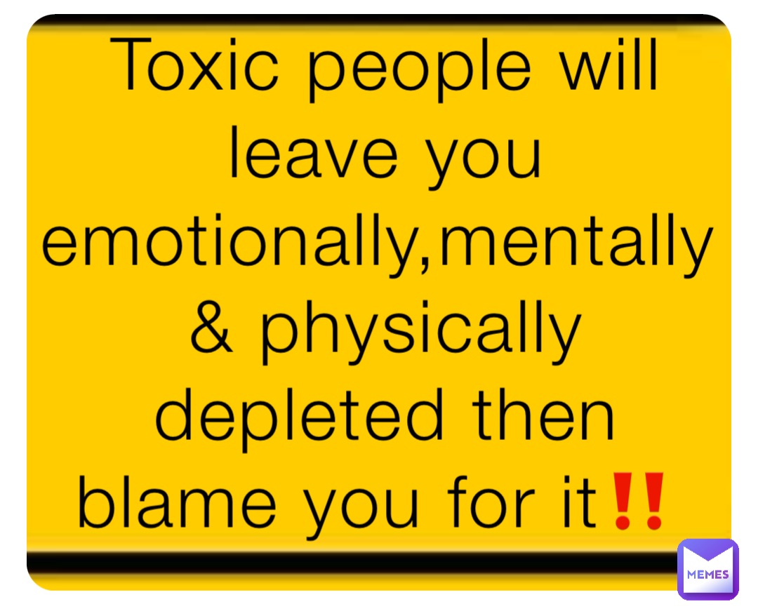 Toxic people will leave you emotionally,mentally & physically depleted ...