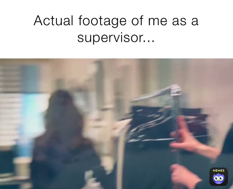 Actual footage of me as a supervisor... | @darrenmichaelxo | Memes