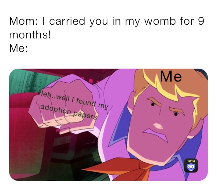 Mom I Carried You In My Womb For 9 Months Me Oran1cmemes4you Memes