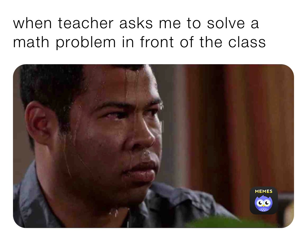 When Teacher Asks Me To Solve A Math Problem In Front Of The Class memmmess Memes