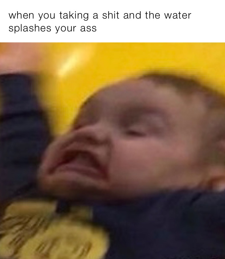 when you taking a shit and the water splashes your ass | @v3c6a6u67r ...