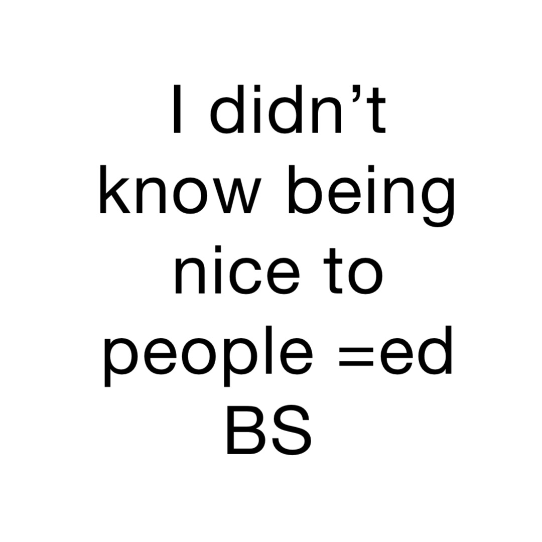 I Didn t Know Being Nice To People ed BS victorgames1892 Memes I Didn t Know Being Nice To People ed BS victorgames1892 Memes